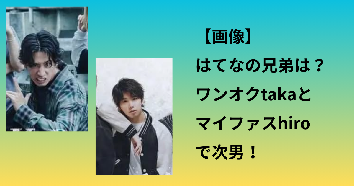 【画像】はてなの兄弟は？ワンオクtakaとマイファスhiroで次男！ | Kurumi Press